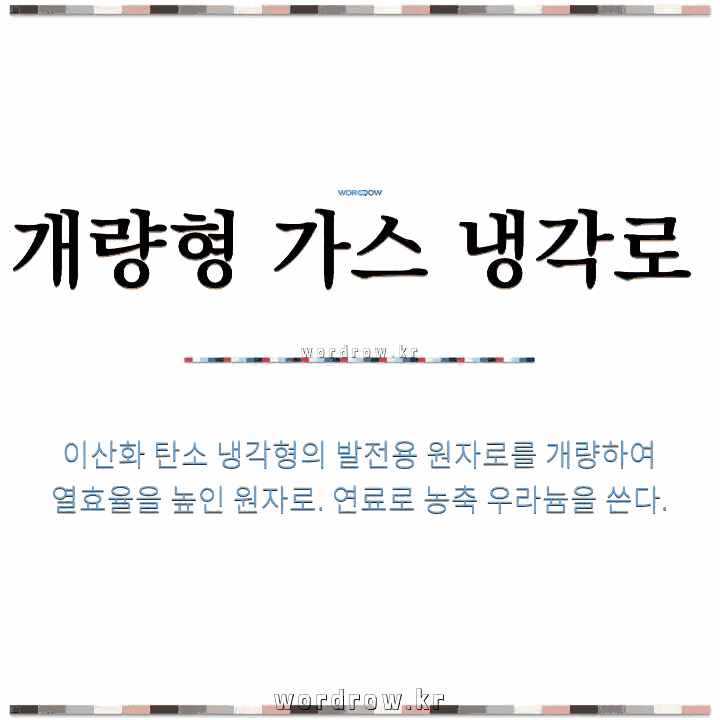 🌟개량형 가스 냉각로 이산화 탄소 냉각형의 발전용 원자로를 개량하여 열효율을 높인 원자로 연료로 농축 표준국어대사전