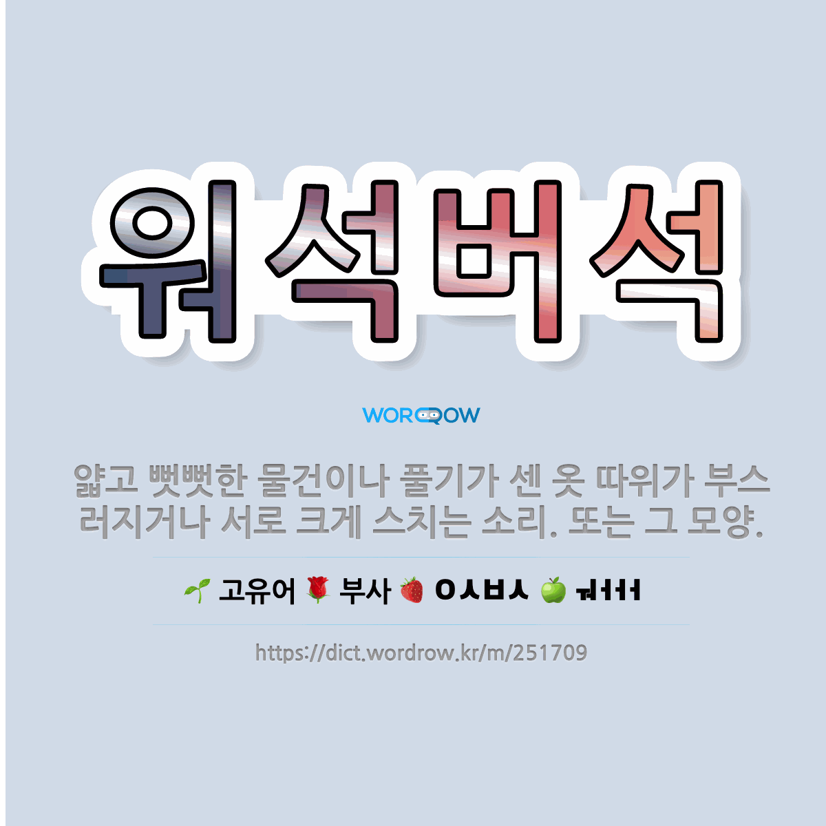 🌟워석버석 얇고 뻣뻣한 물건이나 풀기가 센 옷 따위가 부스러지거나 서로 크게 스치는 소리 또는 그 모양 표준국어대사전