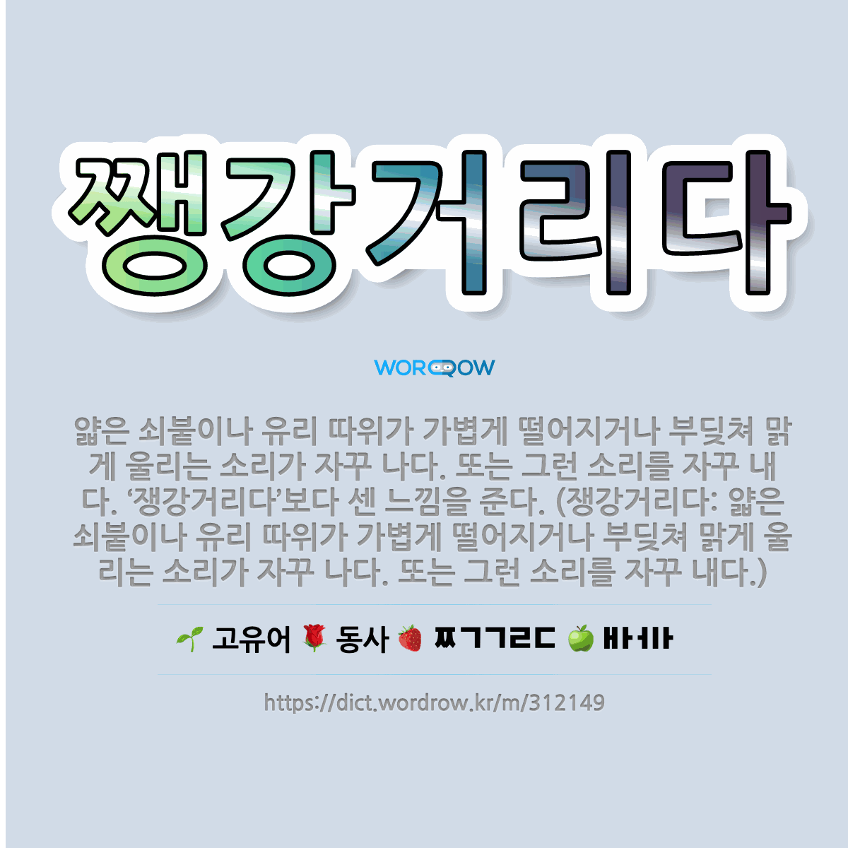 🌟쨍강거리다 얇은 쇠붙이나 유리 따위가 가볍게 떨어지거나 부딪쳐 맑게 울리는 소리가 자꾸 나다 또는 그 표준국어대사전