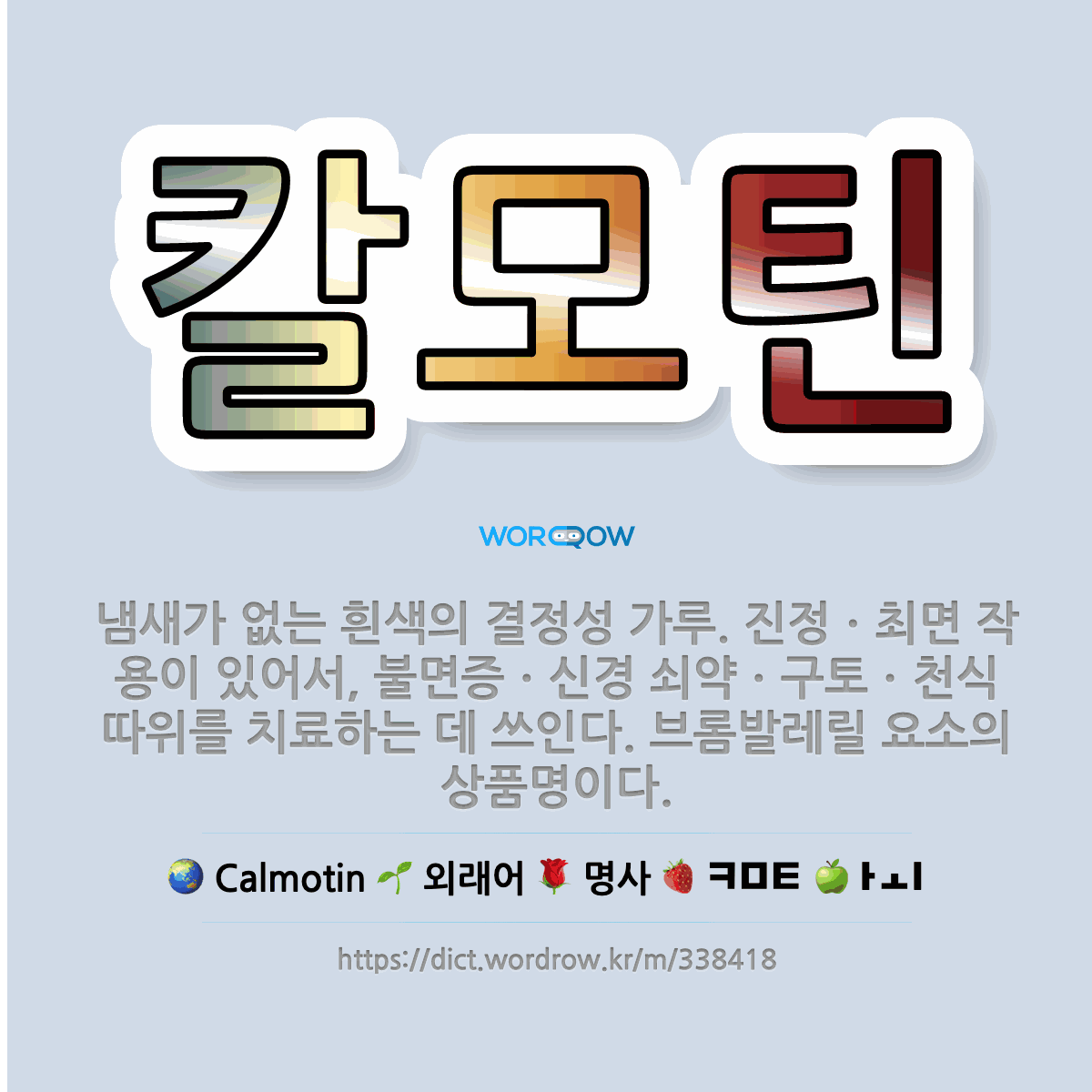 🌟칼모틴: 냄새가 없는 흰색의 결정성 가루. 진정ㆍ최면 작용이 있어서, 불면증ㆍ신경 쇠약ㆍ구토ㆍ천식 따위를... - 표준국어대사전