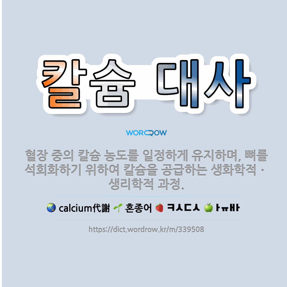 🌟칼슘 대사 혈장 중의 칼슘 농도를 일정하게 유지하며 뼈를 석회화하기 위하여 칼슘을 공급하는 생화학적ㆍ 표준국어대사전