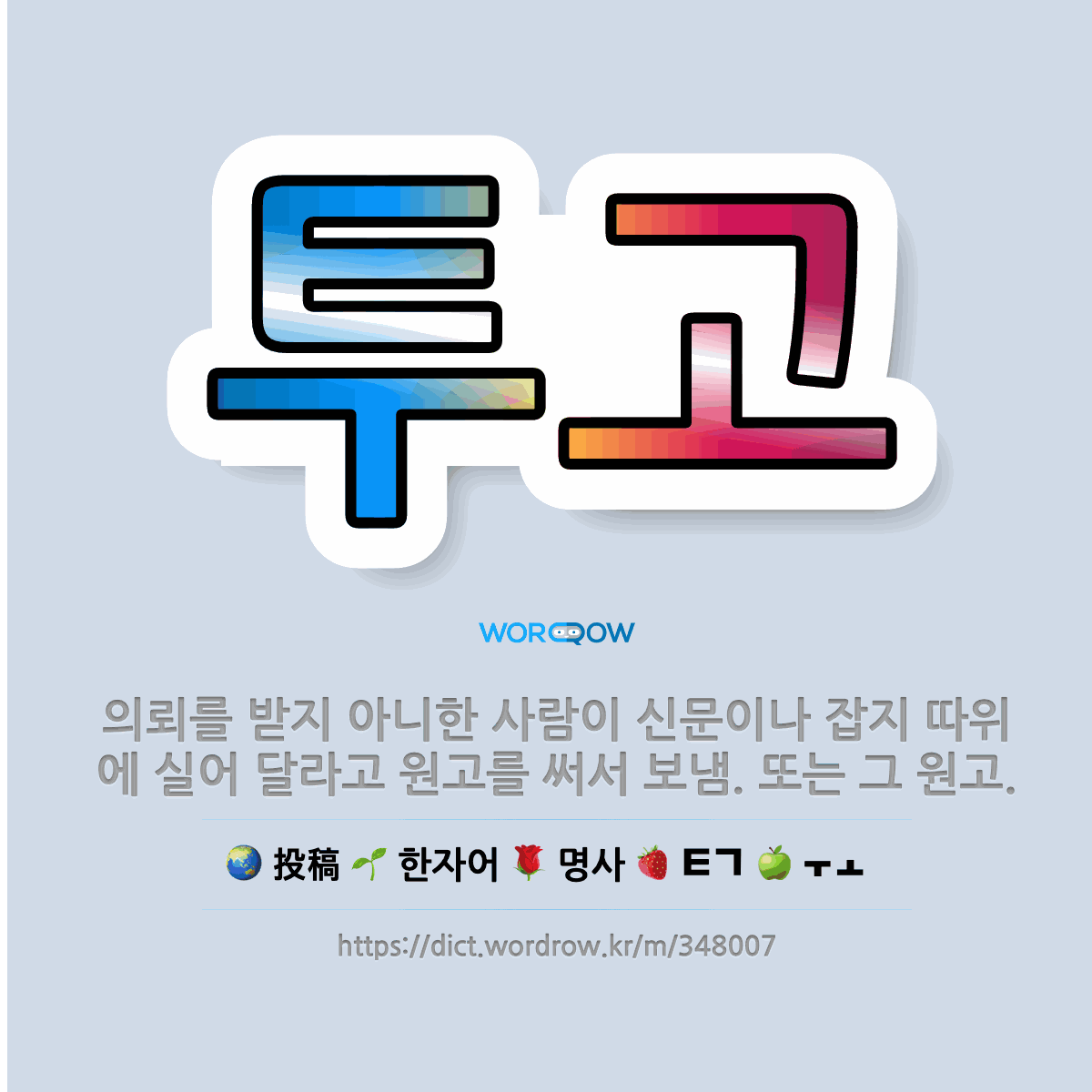 🌟투고 의뢰를 받지 아니한 사람이 신문이나 잡지 따위에 실어 달라고 원고를 써서 보냄 또는 그 원고 표준국어대사전