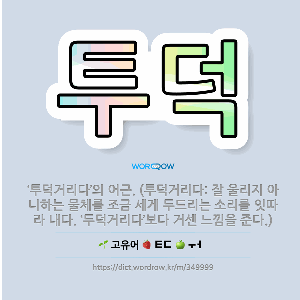 🌟투덕 ‘투덕거리다의 어근 투덕거리다 잘 울리지 아니하는 물체를 조금 세게 두드리는 소리를 잇따라 표준국어대사전