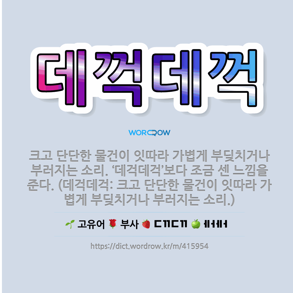 🌟데꺽데꺽 크고 단단한 물건이 잇따라 가볍게 부딪치거나 부러지는 소리 ‘데걱데걱보다 조금 센 느낌을 표준국어대사전