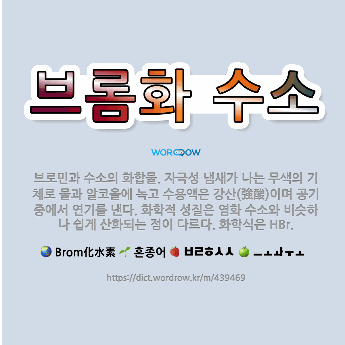 🌟브롬화 수소 브로민과 수소의 화합물 자극성 냄새가 나는 무색의 기체로 물과 알코올에 녹고 수용액은 강 표준국어대사전