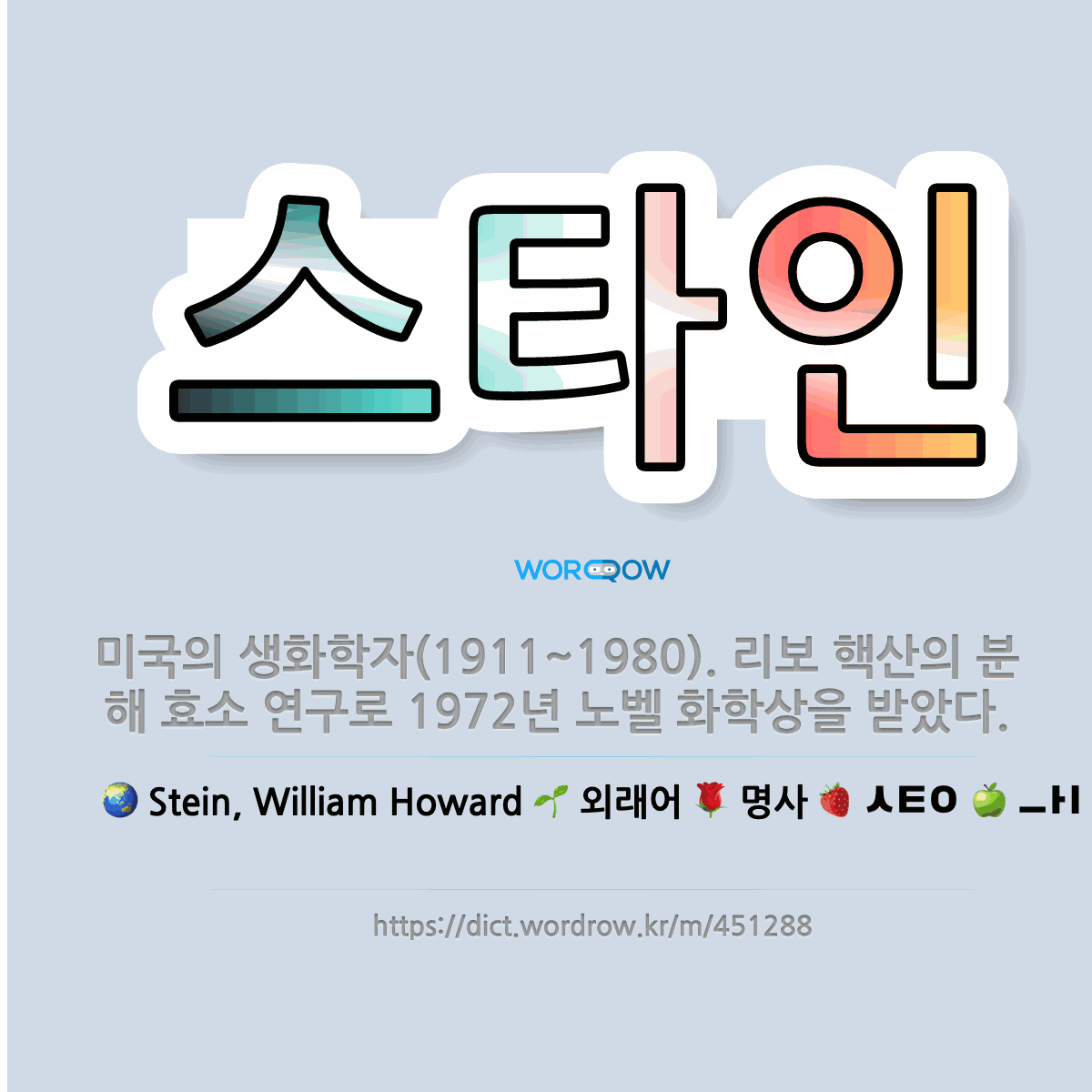 🌟스타인: 미국의 생화학자(1911~1980). 리보 핵산의 분해 효소 연구로 1972년 노벨 화학상을 받았다. - 표준국어대사전