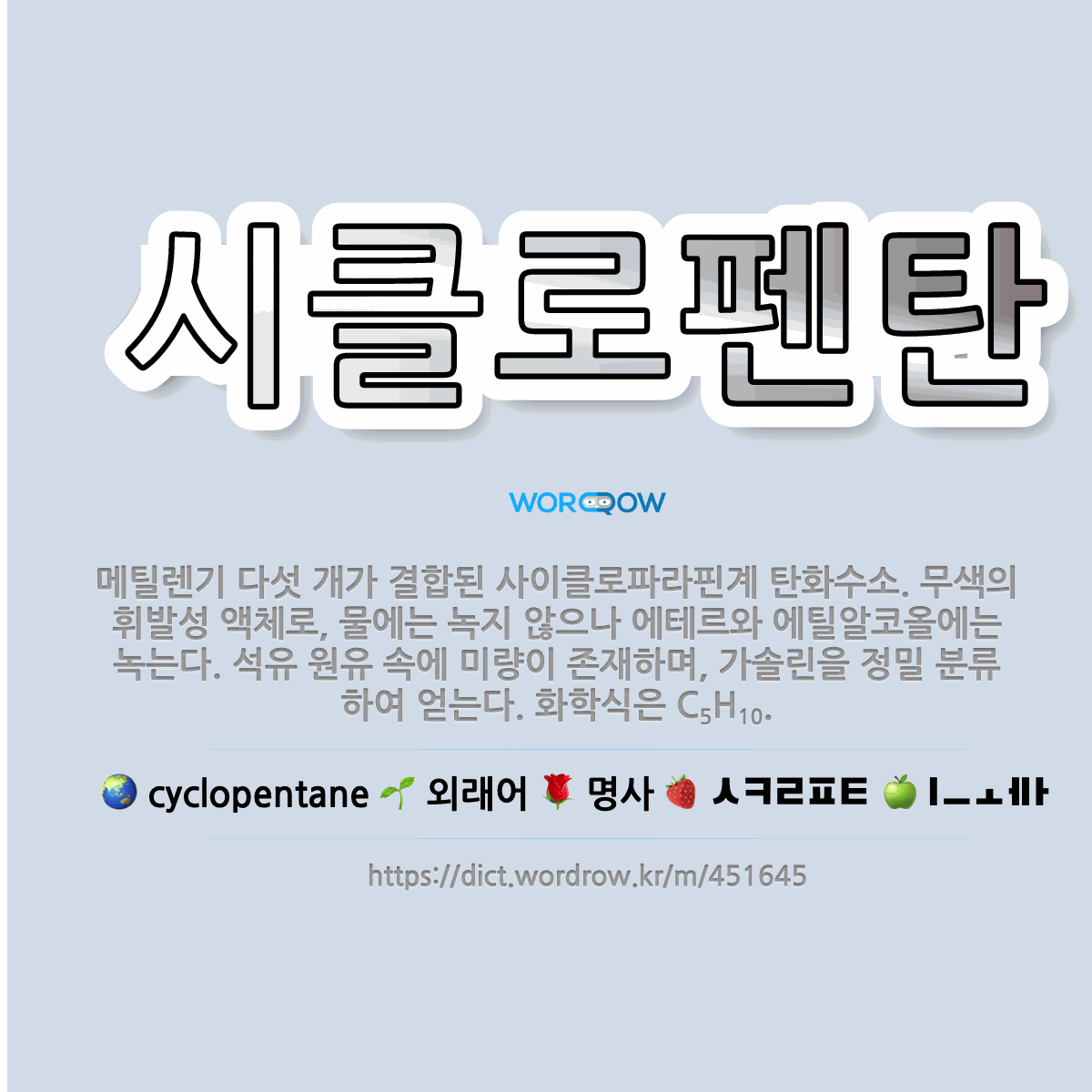 🌟시클로펜탄 메틸렌기 다섯 개가 결합된 사이클로파라핀계 탄화수소 무색의 휘발성 액체로 물에는 녹지 않 표준국어대사전