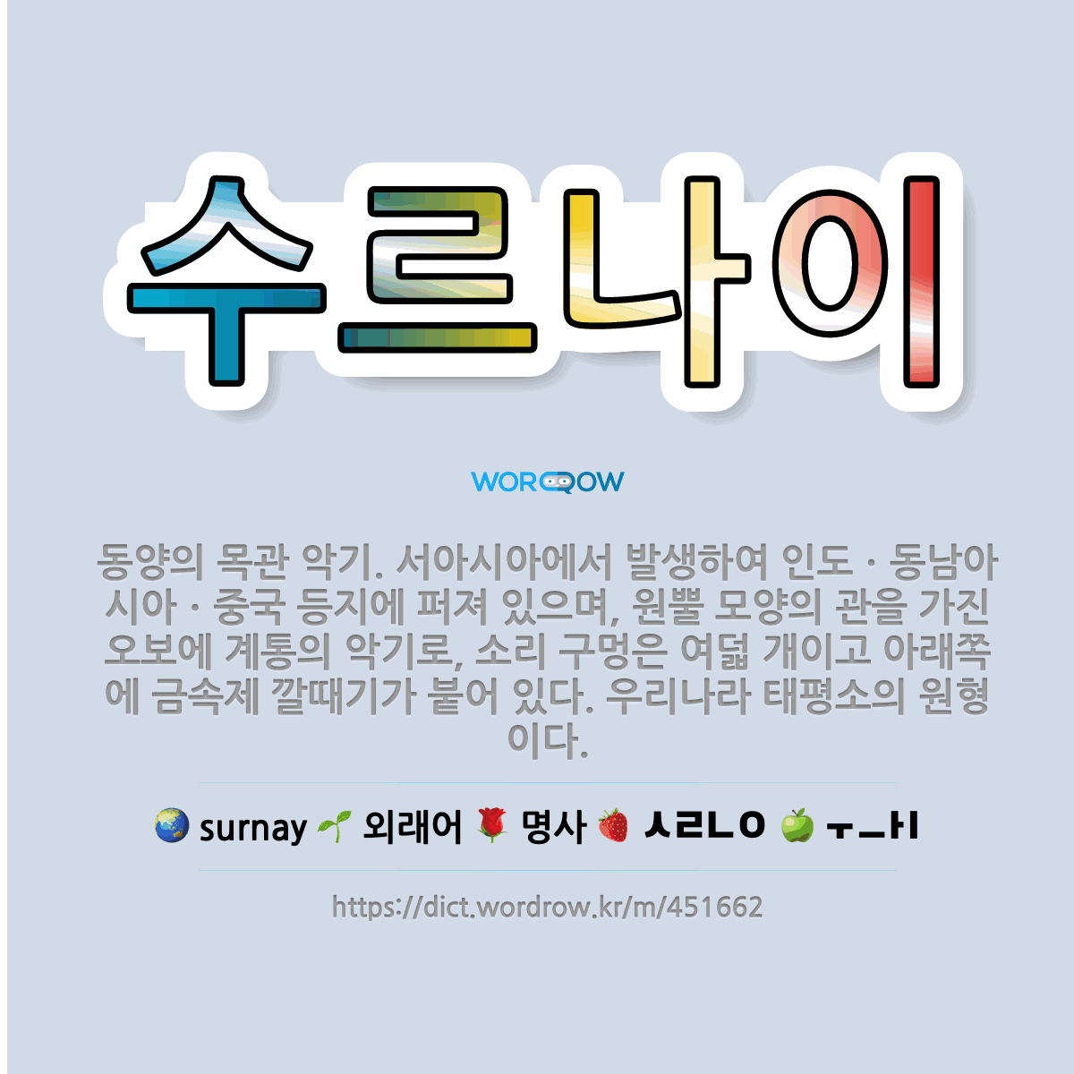 🌟수르나이: 동양의 목관 악기. 서아시아에서 발생하여 인도ㆍ동남아시아ㆍ중국 등지에 퍼져 있으며, 원뿔 모양... - 표준국어대사전