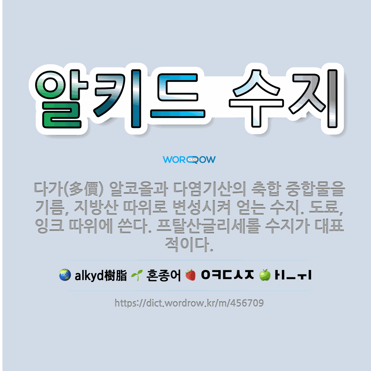 🌟알키드 수지 다가多價 알코올과 다염기산의 축합 중합물을 기름 지방산 따위로 변성시켜 얻는 수지 표준국어대사전