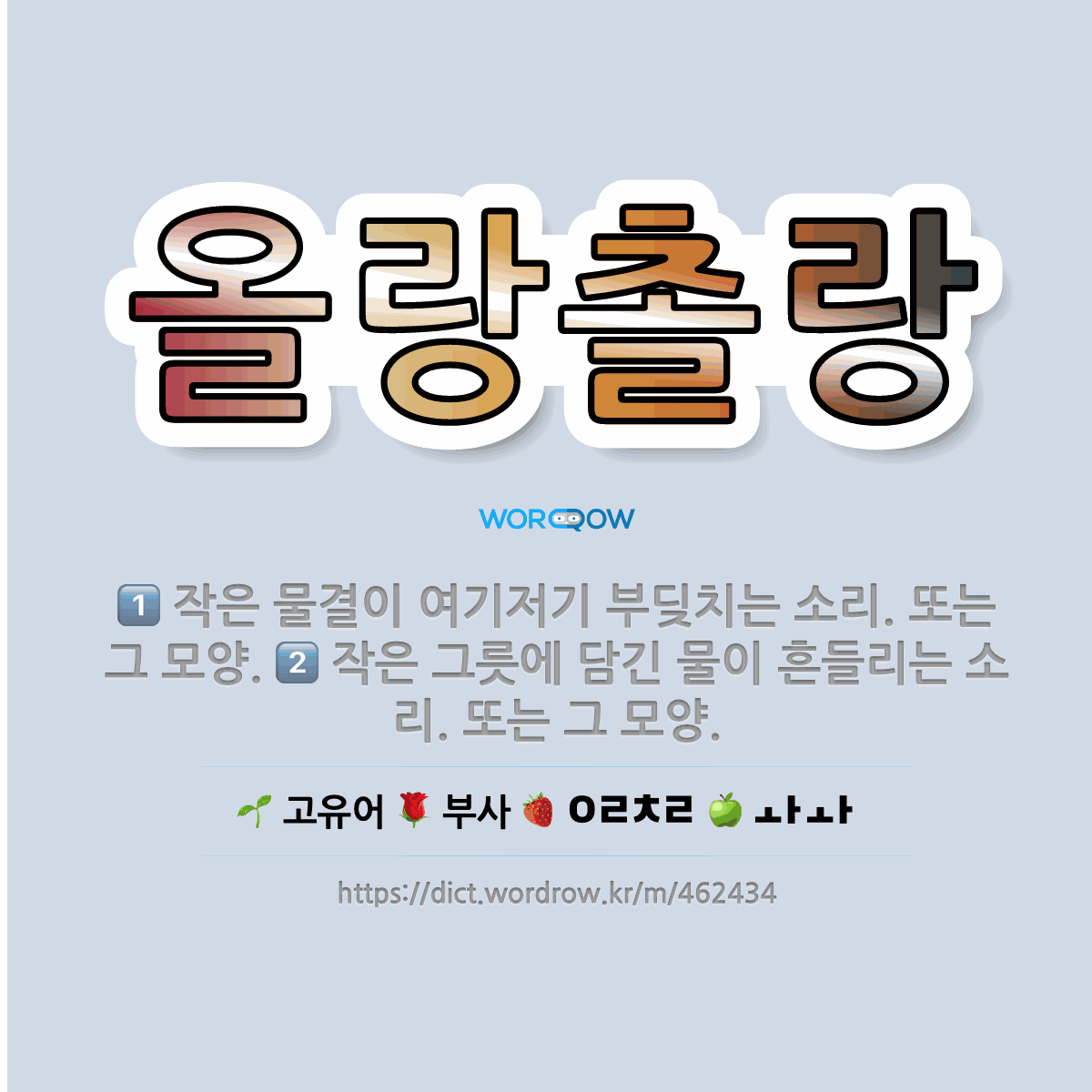 🌟올랑촐랑 작은 그릇에 담긴 물이 흔들리는 소리 또는 그 모양 작은 물결이 여기저기 부딪치는 소리 표준국어대사전