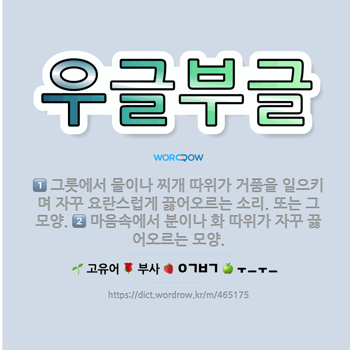 🌟우글부글 그릇에서 물이나 찌개 따위가 거품을 일으키며 자꾸 요란스럽게 끓어오르는 소리 또는 그 모양 표준국어대사전