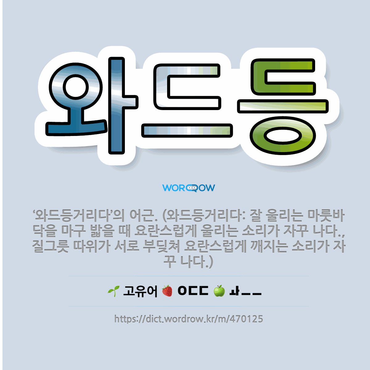 🌟와드등 ‘와드등거리다의 어근 와드등거리다 잘 울리는 마룻바닥을 마구 밟을 때 요란스럽게 울리는 표준국어대사전