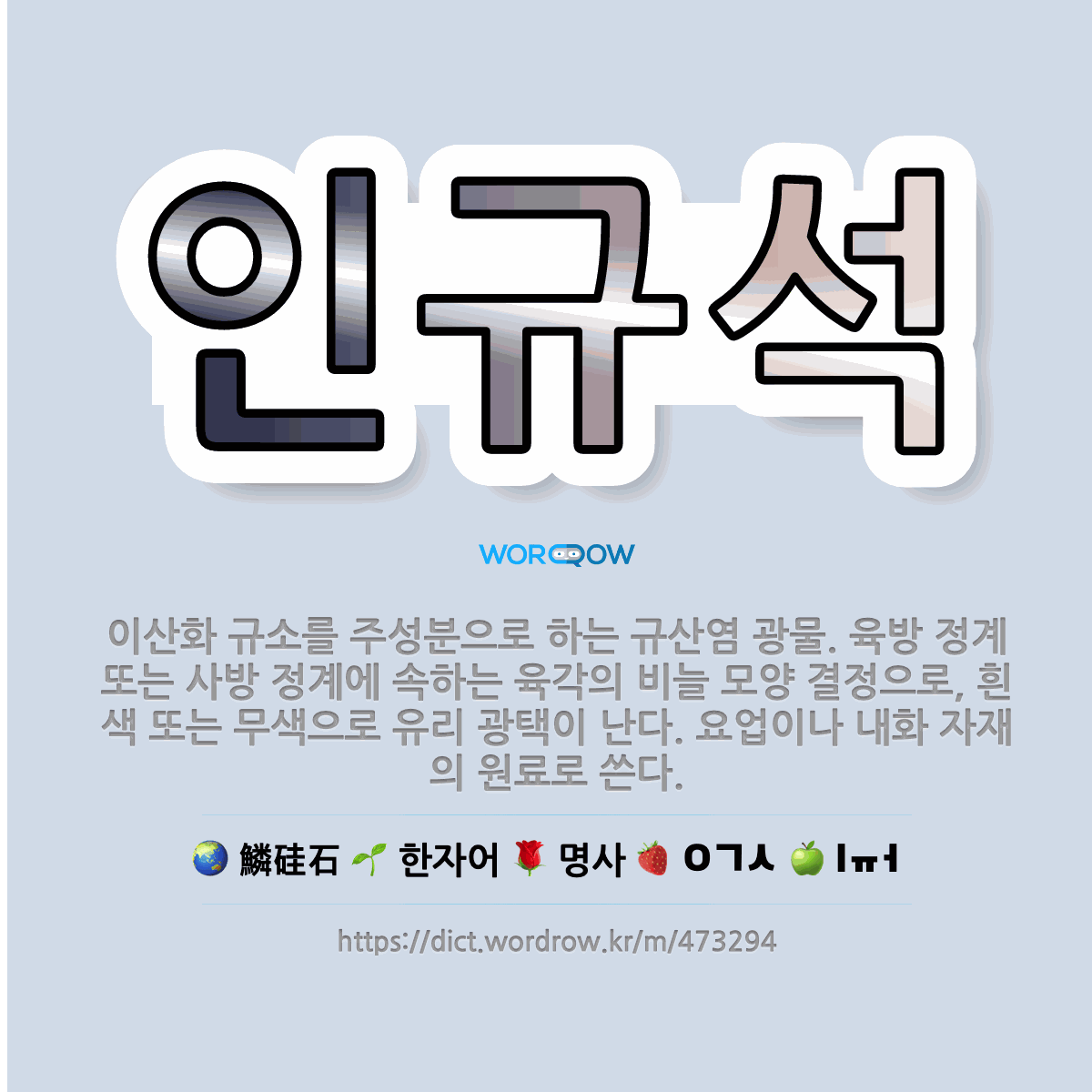 🌟인규석 이산화 규소를 주성분으로 하는 규산염 광물 육방 정계 또는 사방 정계에 속하는 육각의 비늘 모 표준국어대사전