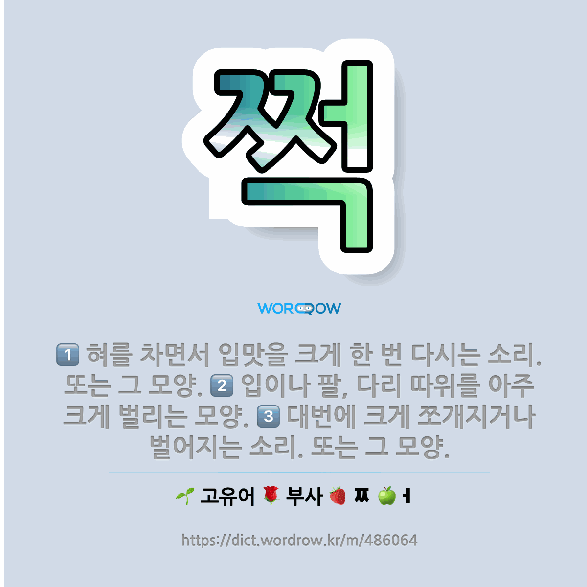 🌟쩍 혀를 차면서 입맛을 크게 한 번 다시는 소리 또는 그 모양 입이나 팔 다리 따위를 아주 크게 표준국어대사전