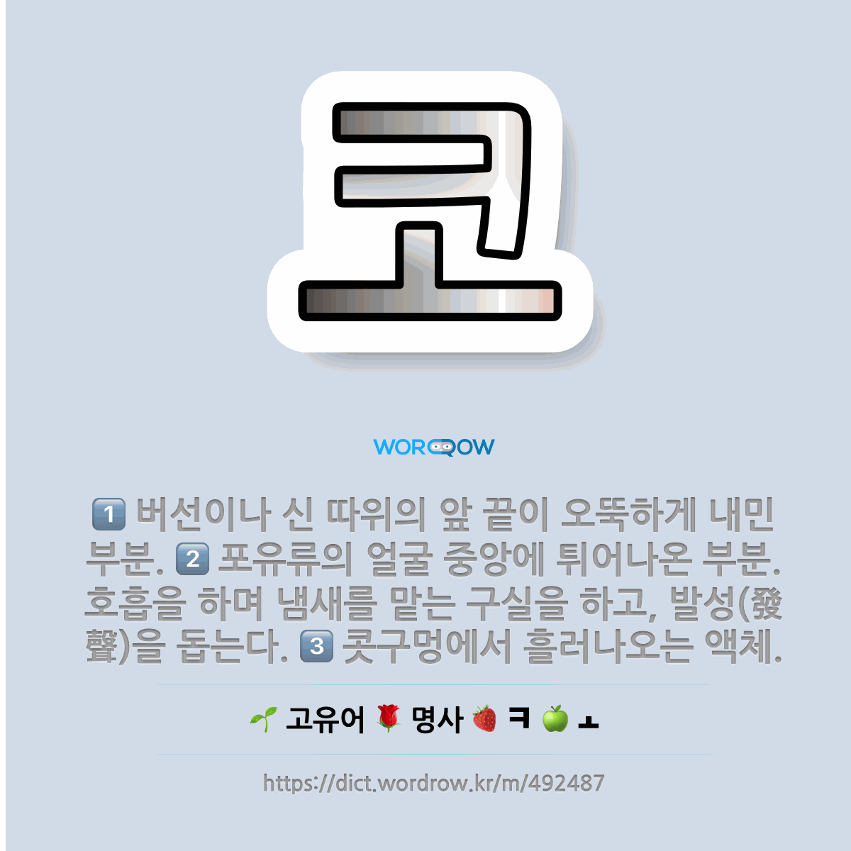 🌟코 포유류의 얼굴 중앙에 튀어나온 부분 호흡을 하며 냄새를 맡는 구실을 하고 발성發聲을 돕는다 표준국어대사전