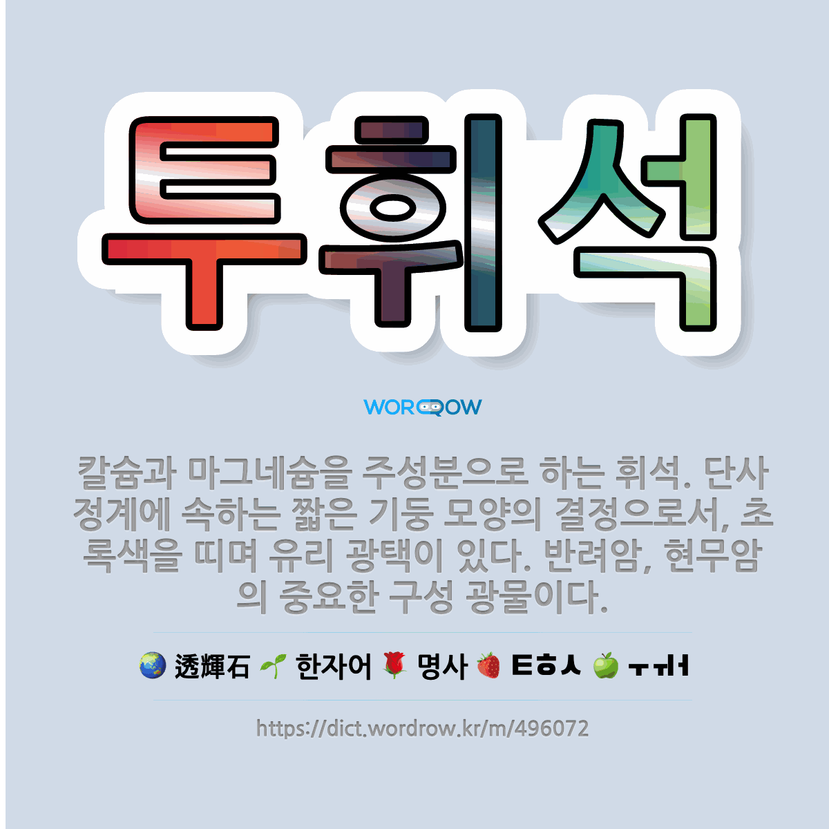 🌟투휘석 칼슘과 마그네슘을 주성분으로 하는 휘석 단사 정계에 속하는 짧은 기둥 모양의 결정으로서 초록 표준국어대사전