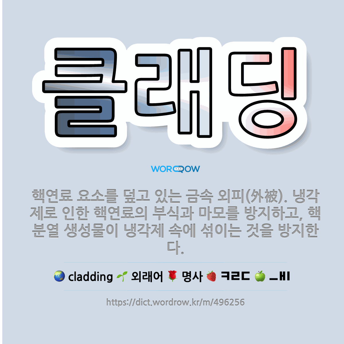 🌟클래딩 핵연료 요소를 덮고 있는 금속 외피外被 냉각제로 인한 핵연료의 부식과 마모를 방지하고 핵 표준국어대사전