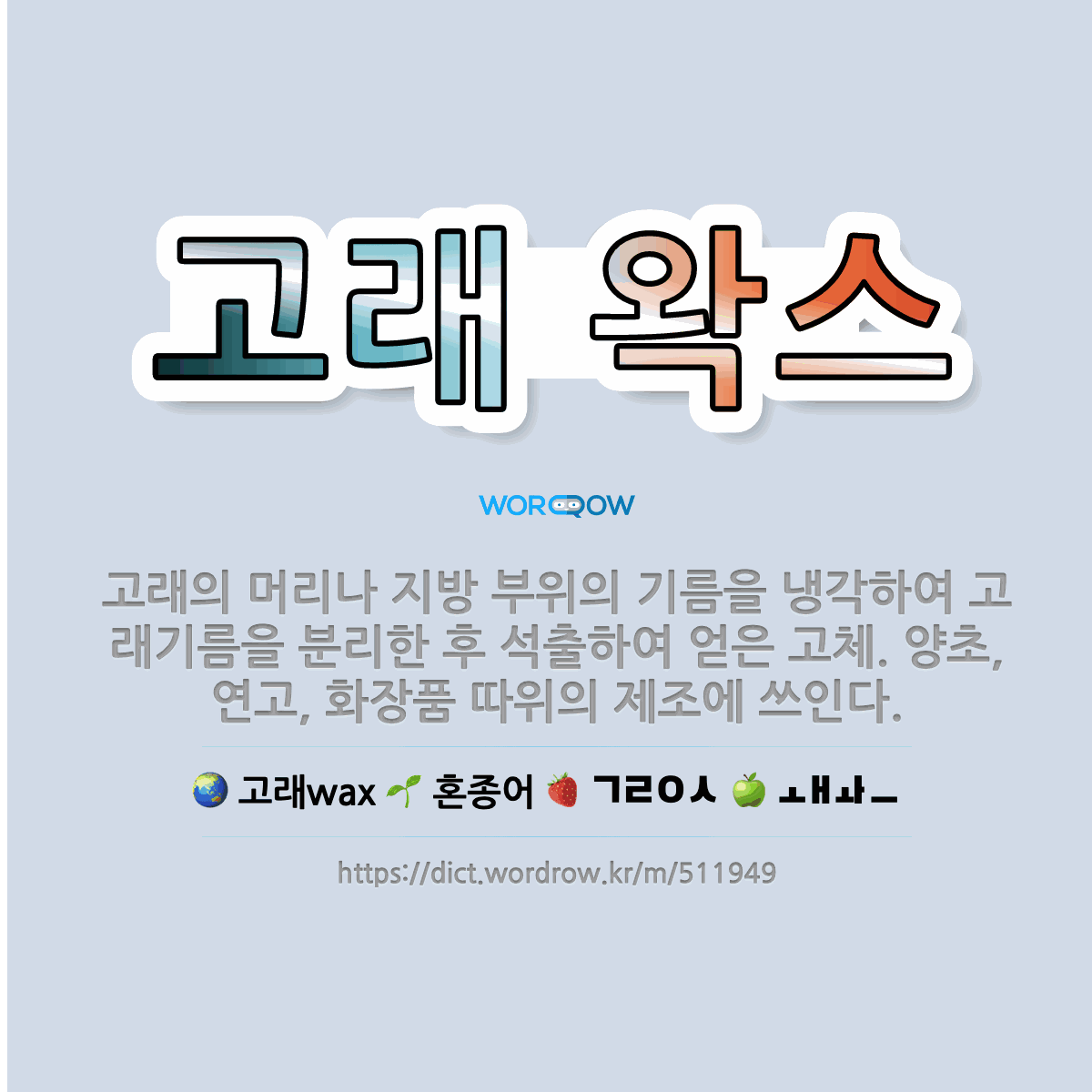 🌟고래 왁스 고래의 머리나 지방 부위의 기름을 냉각하여 고래기름을 분리한 후 석출하여 얻은 고체 양초 표준국어대사전