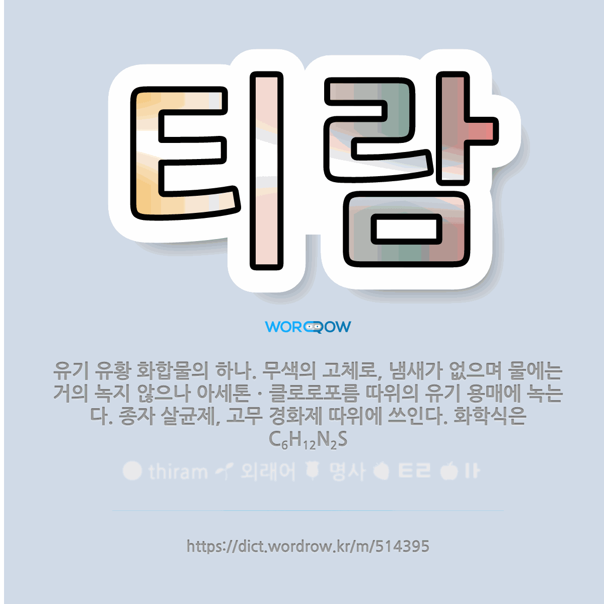 🌟티람 유기 유황 화합물의 하나 무색의 고체로 냄새가 없으며 물에는 거의 녹지 않으나 아세톤ㆍ클로로포 표준국어대사전