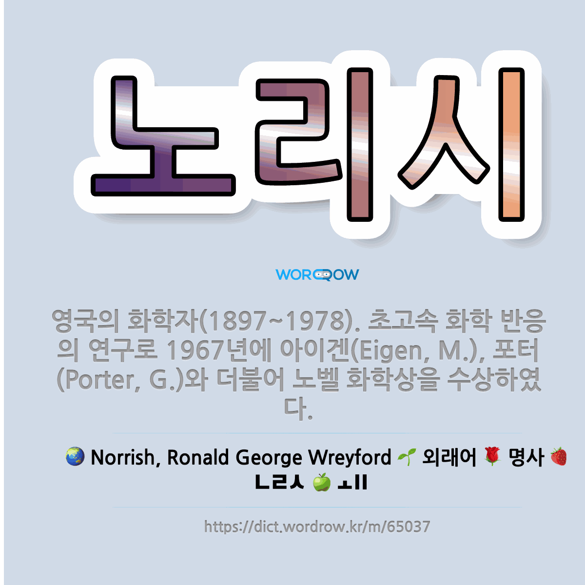 🌟노리시: 영국의 화학자(1897~1978). 초고속 화학 반응의 연구로 1967년에 아이겐(Eigen, ... - 표준국어대사전