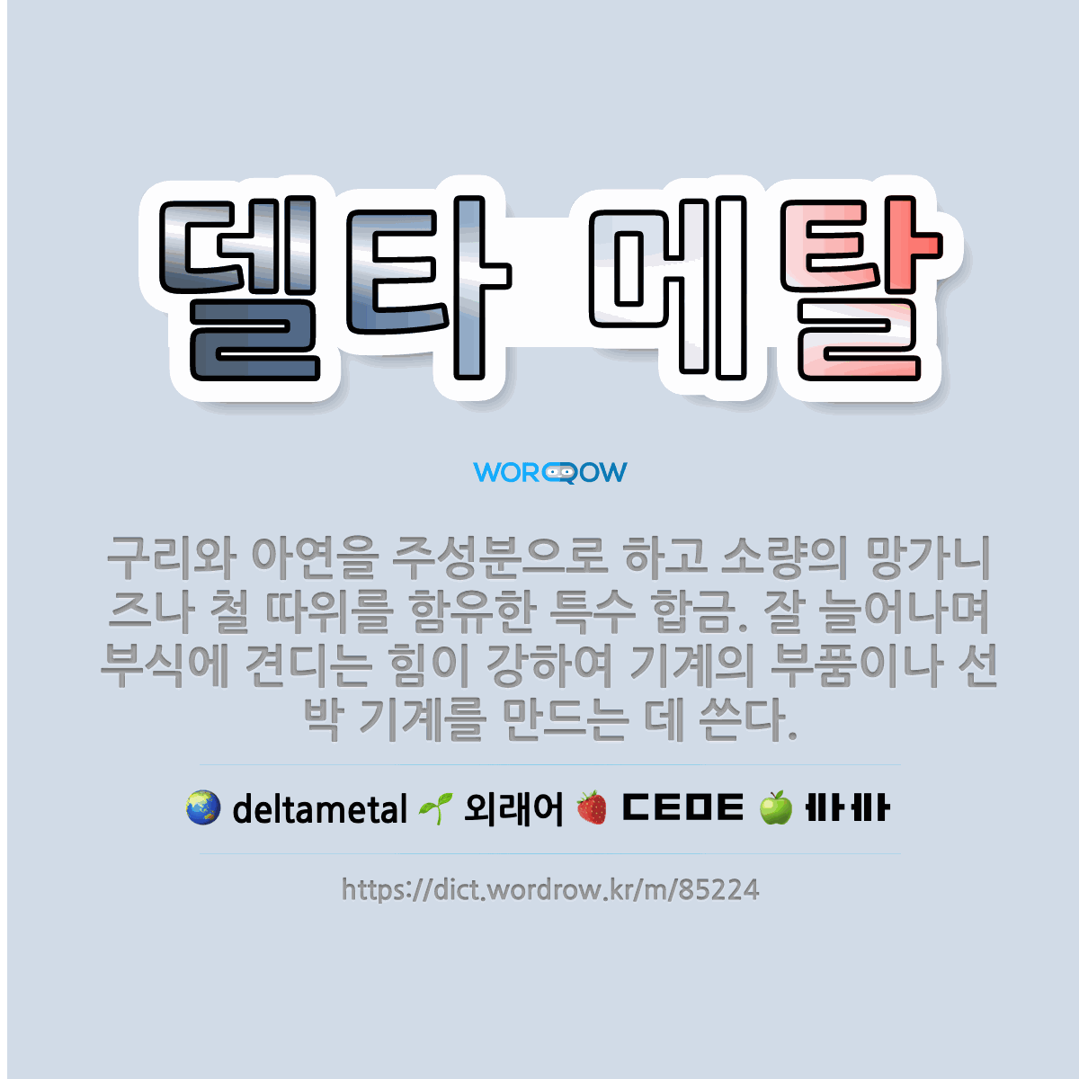 🌟델타 메탈 구리와 아연을 주성분으로 하고 소량의 망가니즈나 철 따위를 함유한 특수 합금 잘 늘어나며 표준국어대사전