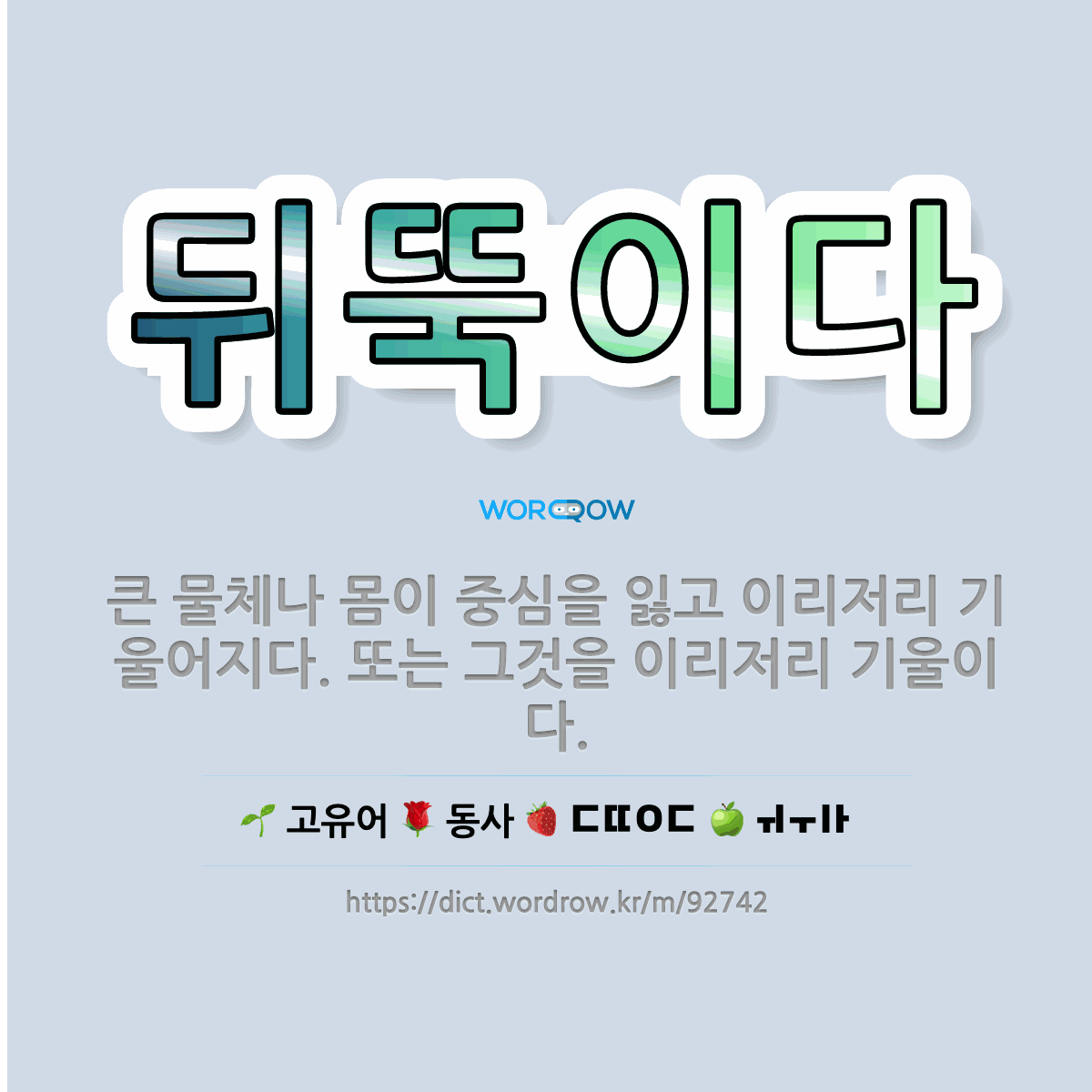 🌟뒤뚝이다 큰 물체나 몸이 중심을 잃고 이리저리 기울어지다 또는 그것을 이리저리 기울이다 표준국어대사전