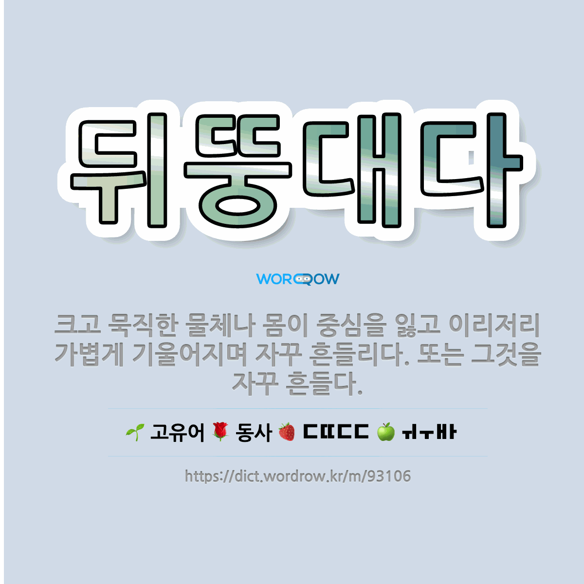 🌟뒤뚱대다 크고 묵직한 물체나 몸이 중심을 잃고 이리저리 가볍게 기울어지며 자꾸 흔들리다 또는 그것을 표준국어대사전