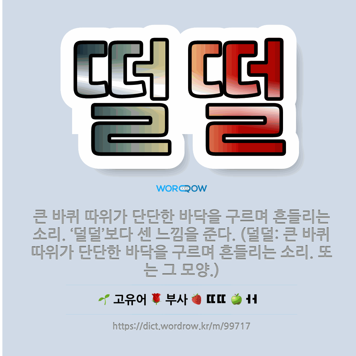 🌟떨떨 큰 바퀴 따위가 단단한 바닥을 구르며 흔들리는 소리 ‘덜덜보다 센 느낌을 준다 덜덜 큰 표준국어대사전